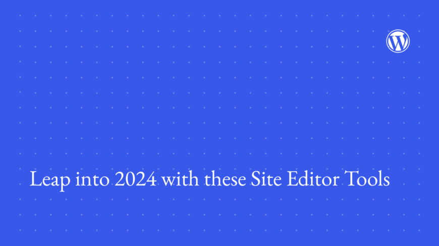 Leap into 2024 with these Site Editor Tools